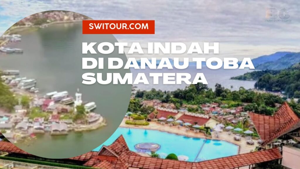 3 Kota di Danau Toba, Kota Indah di Tepi Danau Toba, Sumatera Utara - SWI Tour & Travel